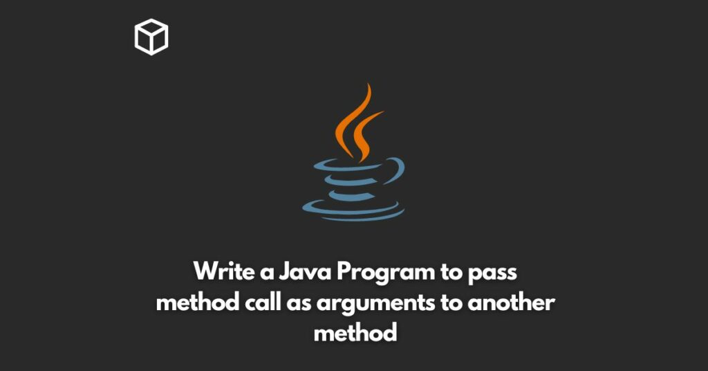Write A Java Program To Pass Method Call As Arguments To Another Method Programming Cube