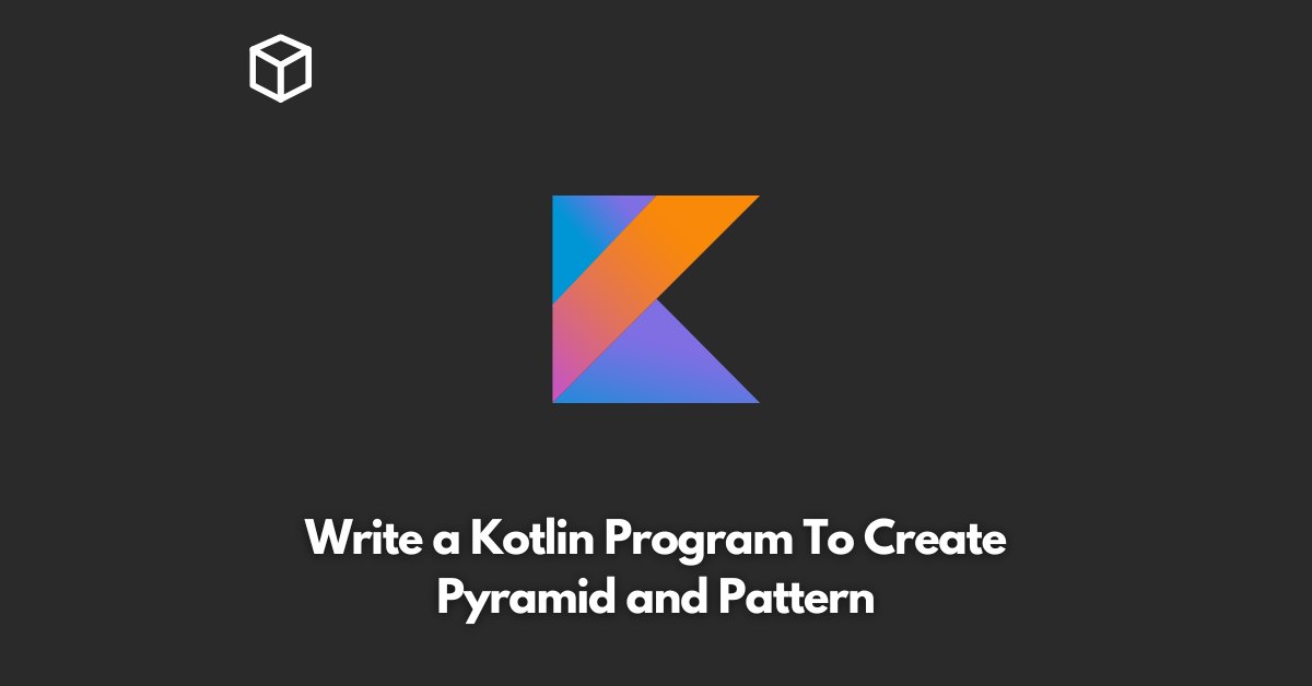 Write A Kotlin Program To Create Pyramid And Pattern Programming Cube