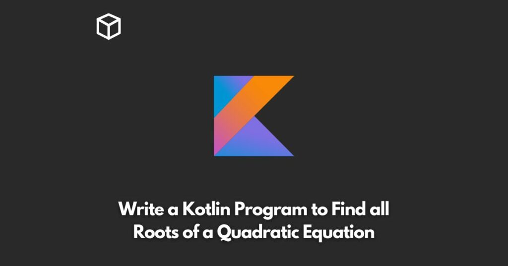 Write A Kotlin Program To Find All Roots Of A Quadratic Equation Programming Cube